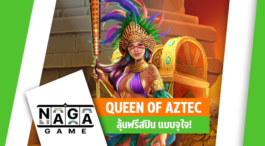 QUEEN OF AZTEC จากค่าย NAGA GAME สล็อตแนวใหม่ แจ็กพอตแตกหนัก